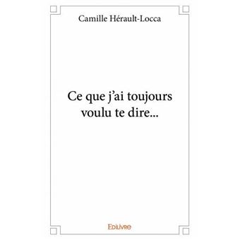 Ce que j'ai toujours voulu te dire... - broché - Camille Hérault-Locca ...
