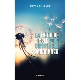 La méthode simple pour commencer à pardonner - broché - Xavier Goulard ...