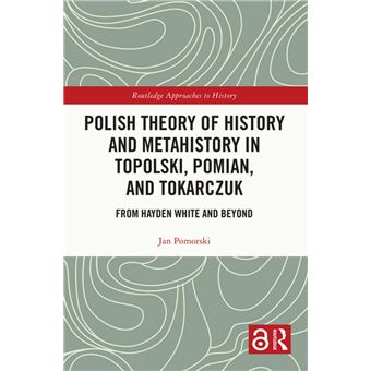 Polish Theory of History and Metahistory in Topolski, Pomian, and ...
