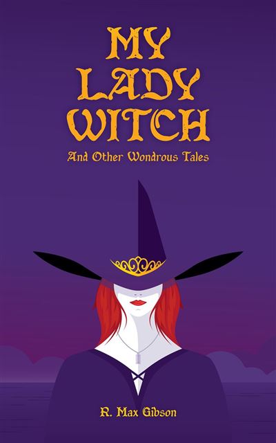 My Lady Witch and other Wondrous Tales - Dernier livre de R. Max Gibson ...