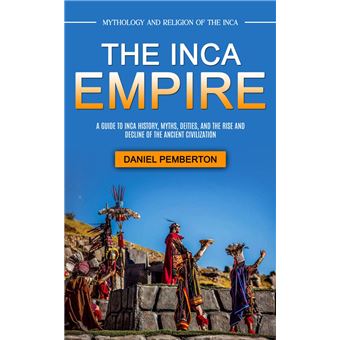 The Inca Empire: Mythology and Religion of the Inca (A Guide to Inca ...