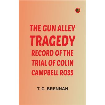 The Gun Alley Tragedy: Record of the Trial of Colin Campbell Ross ...