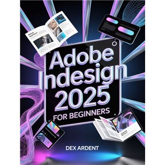 Adobe InDesign 2025 For Beginners A Complete Step-by-Step Guide to ...