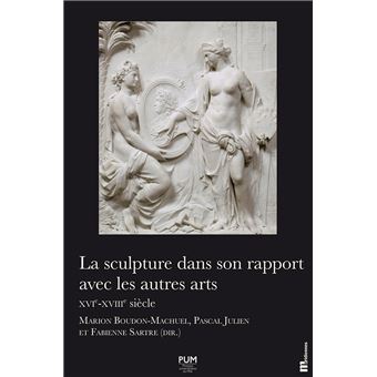La sculpture dans son rapport avec les autres arts. XVIe-XVIIIe siècle ...