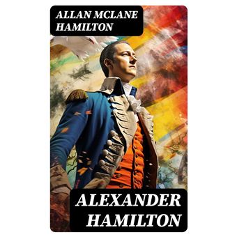 Alexander Hamilton Illustrated Biography Based on Family Letters and ...