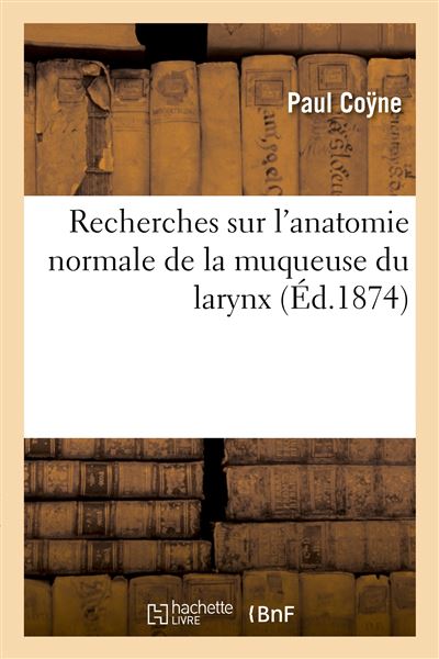 Recherches sur l'anatomie normale de la muqueuse du larynx et sur l ...