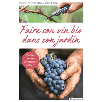 Faire son vin bio dans son jardin Planter, cultiver, vendanger, vinifier ... - broché - Jean ...