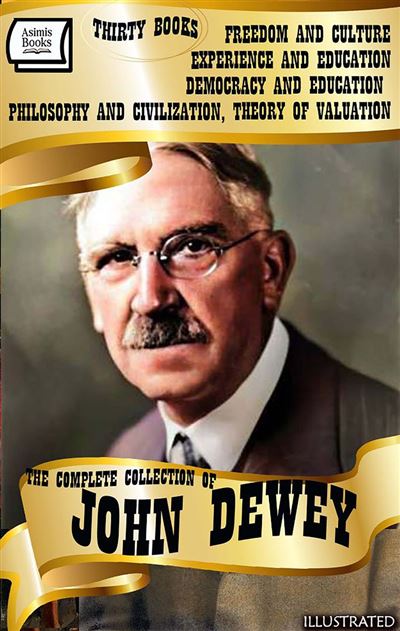 The Complete Collection of John Dewey (Thirty Books). Illustrated ...