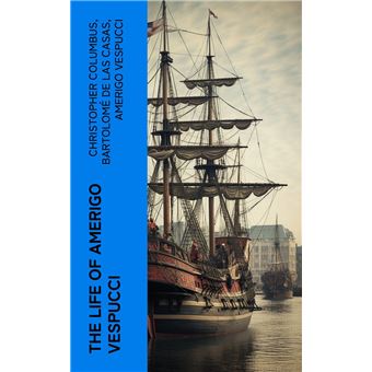 The Life of Amerigo Vespucci Biography, Letters, Narratives, Personal ...