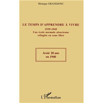 Le temps d'apprendre à vivre 1939-1945 Une école normale alsacienne réfugiée en zone libre - Une ...