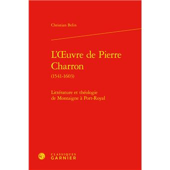 L'oeuvre de Pierre Charron Littérature et théologie de Montaigne à Port ...