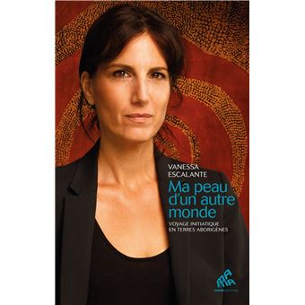 Ma peau d'un autre monde Voyage initiatique en terres aborigènes - broché - Vanessa Escalante ...