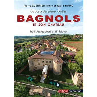 Bagnols et son château Au cœur des pierres dorés, Huit siècles d'art et ...