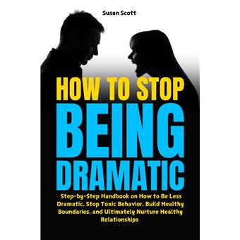 How to Stop Being Dramatic Step-by-Step Handbook on How to Be Less ...