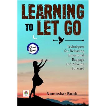 Learning to Let Go: Techniques for Releasing Emotional Baggage and Moving Forward Self-Help ...