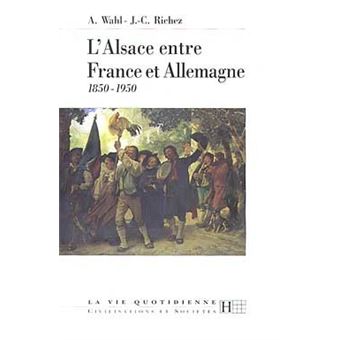 L'Alsace entre France et Allemangne 1850 -1950 - broché - Alfred Wahl ...