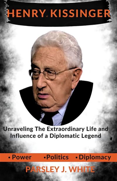 The Biography of Henry Kissinger Unraveling The Extraordinary Life and ...