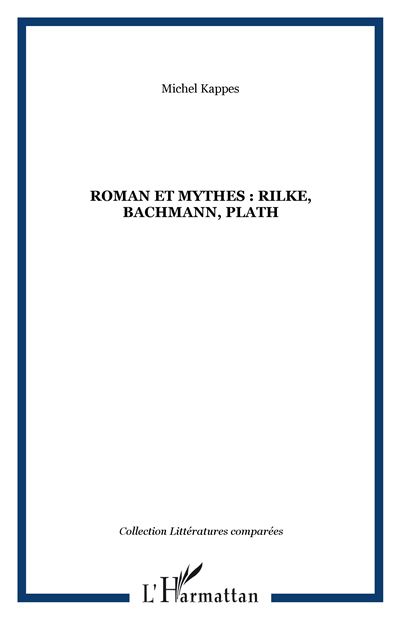 Roman et mythes : Rilke, Bachmann, Plath Rilke, Bachmann, Plath ...
