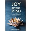 Joy Beyond PTSD A Roadmap to Reclaiming Your Life and Thriving After ...