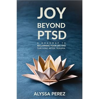 Joy Beyond PTSD A Roadmap to Reclaiming Your Life and Thriving After ...