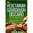 The Vegetarian Sourdough Discard Cookbook Quick and Easy-to-Make ...
