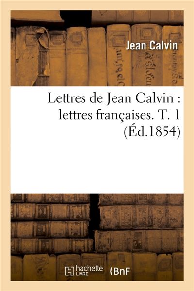 Lettres de Jean Calvin : lettres françaises. T. 1 (Éd.1854) ed.1854 ...
