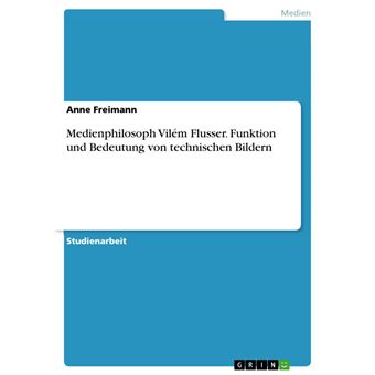 Medienphilosoph Vilém Flusser. Funktion und Bedeutung von technischen ...