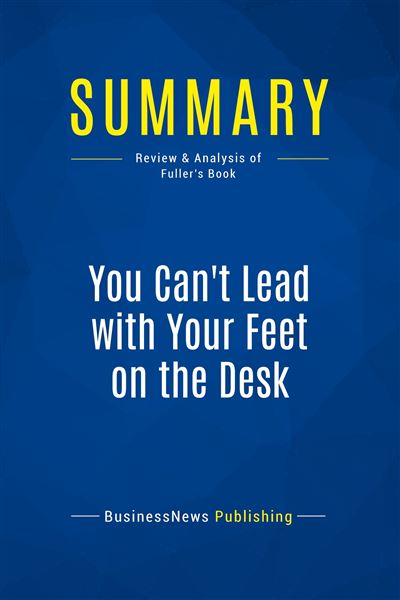 Summary: You Can't Lead with Your Feet on the Desk Review and Analysis ...