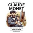 Claude Monet, A Biography: The Visionary Behind Impressionism - ebook ...