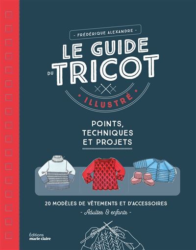 Le guide du tricot illustré Points, techniques et projets - relié - Frédérique Alexandre - Achat ...