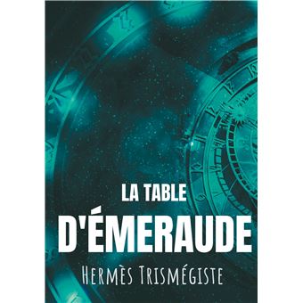 La Table d'émeraude L'écrit fondateur de l'alchimie moderne par Hermès Trismégiste, suivi du ...