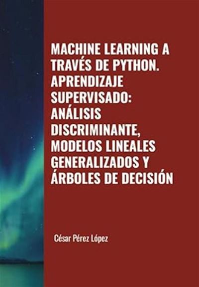 Machine Learning a través de Python. Aprendizaje Supervisado: Análisis Discriminante, Modelos ...