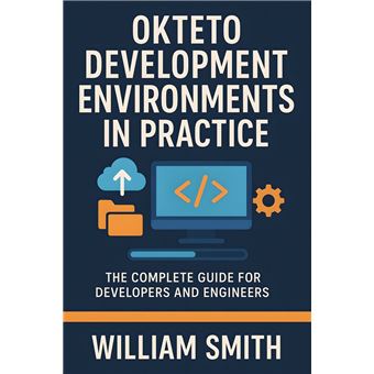 Okteto Development Environments in Practice The Complete Guide for Developers and Engineers ...
