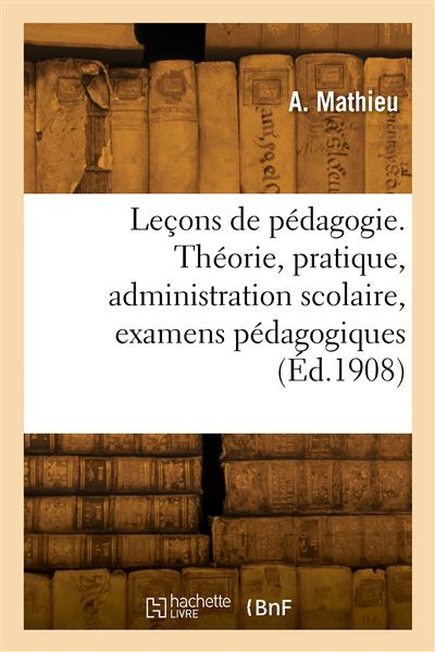 Leçons de pédagogie. Théorie, pratique, administration scolaire ...