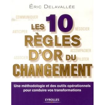 Les 10 règles d'or du changement Une méthodologie et des outils opérationnels pour conduire vos ...