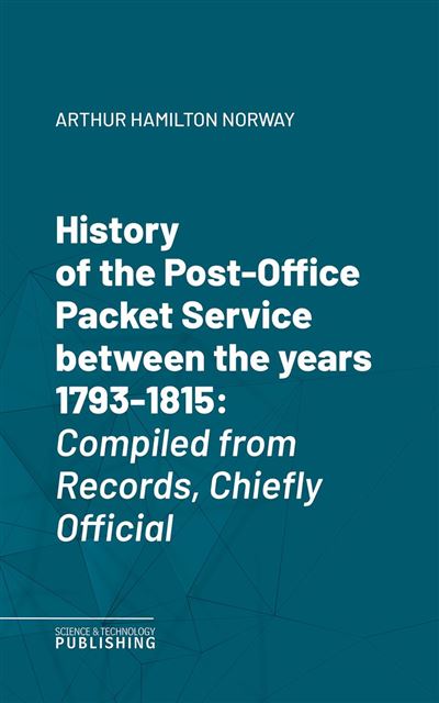 History of the Post-Office Packet Service between the years 1793-1815 ...