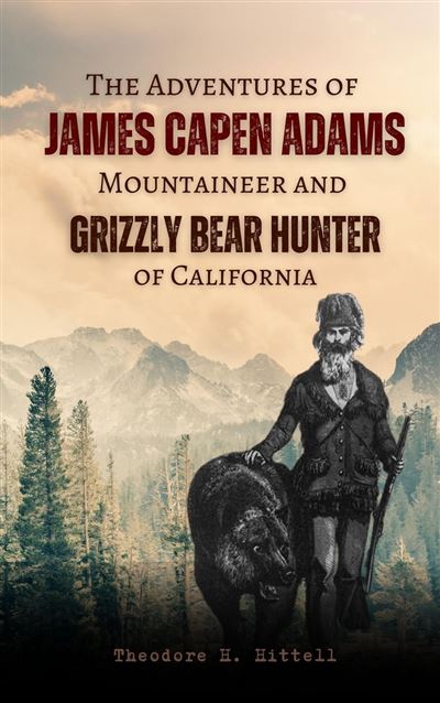 The Adventures of James Capen Adams Mountaineer and Grizzly Bear Hunter ...