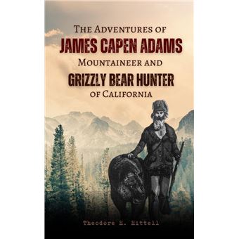 The Adventures of James Capen Adams Mountaineer and Grizzly Bear Hunter ...