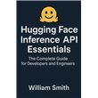 Hugging Face Inference API Essentials The Complete Guide for Developers and Engineers - ebook ...