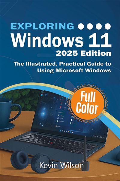 Exploring Windows 11 - 2025 Edition The Illustrated, Practical Guide to Using Microsoft Windows ...