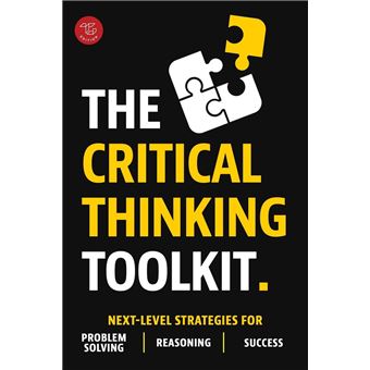 The Critical Thinking Toolkit: Next-Level Strategies for Problem Solving, Reasoning & Success ...