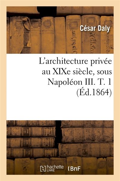 L'architecture privée au XIXe siècle, sous Napoléon III. T. 1 (Éd.1864 ...