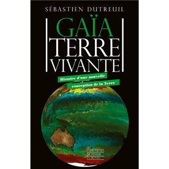 Gaïa, Terre vivante - Histoire d'une nouvelle conception de la Terre ...