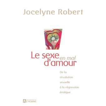 Le sexe en mal d'amour De la révolution sexuelle à la régression - broché - Jocelyne Robert ...