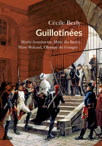 Guillotinées Marie-Antoinette, Madame du Barry, Madame Roland, Olympe ...