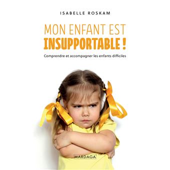 Mon enfant est insupportable ! Comprendre et accompagner les enfants ...