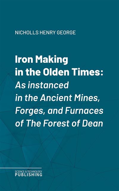 Iron Making in the Olden Times As instanced in the Ancient Mines ...