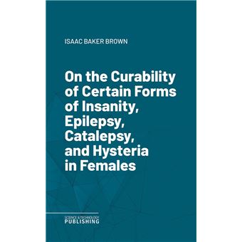 On the Curability of Certain Forms of Insanity, Epilepsy, Catalepsy ...