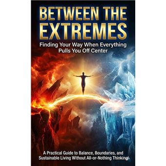Between the Extremes: Finding Your Way When Everything Pulls You Off ...