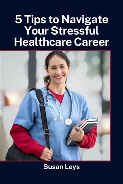 5 Tips to Navigate Your Stressful Healthcare Career - ebook (ePub ...